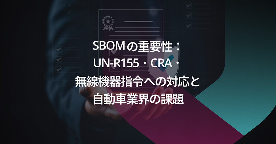 SBOMの重要性：UN-R155・CRA・無線機器指令への対応と自動車業界の課題 - VicOne